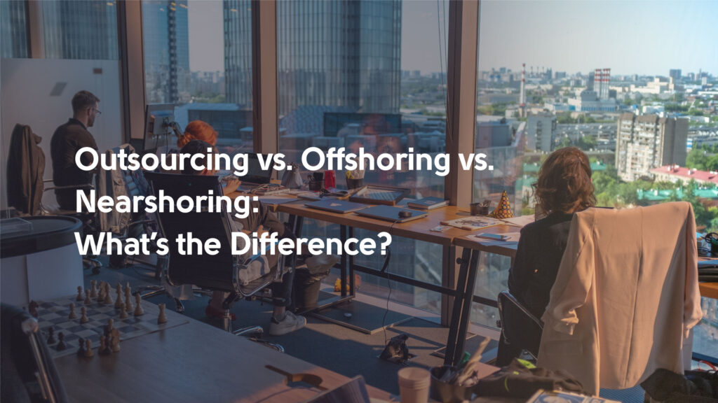 Outsourcing, nearshoring, offshoring: what's the difference?
